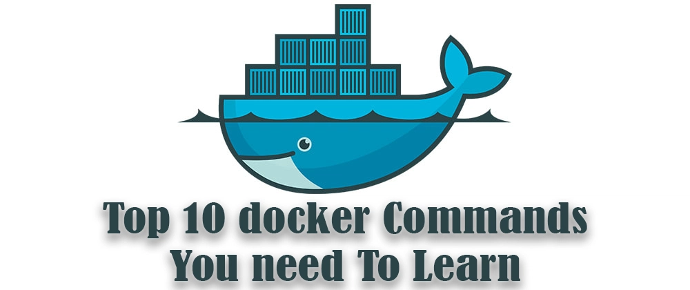 Top 10 docker Commands You need To Learn - DEV Community Top 10 docker Commands You need To Learn - DEV Community